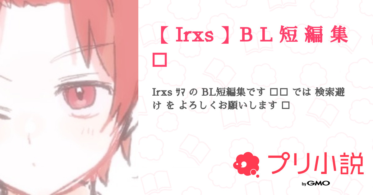 Irxs 】B L 短 編 集 🔞 - 全1話 【連載中】（つ き の 海 音 . 🎀 🩷さんの小説） | 無料スマホ夢小説ならプリ小説 byGMO
